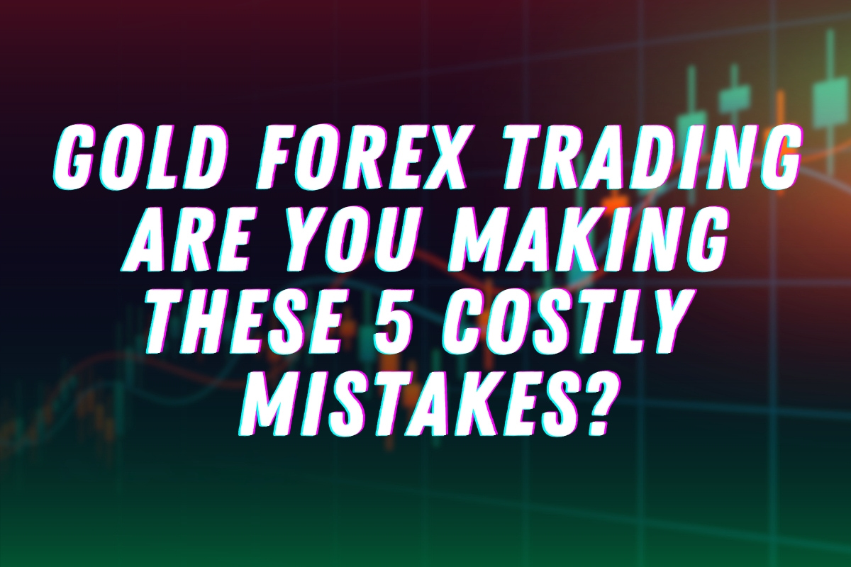 Gold Forex Trading: Are You Making These 5 Costly Mistakes? - Stewarts